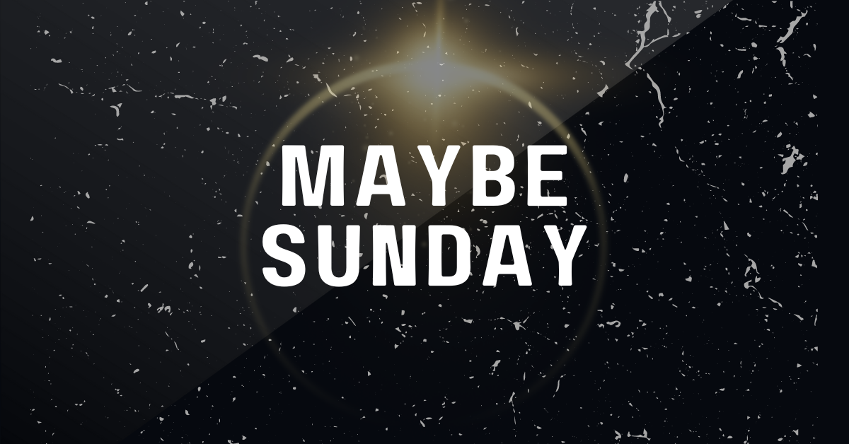 Maybe Sunday